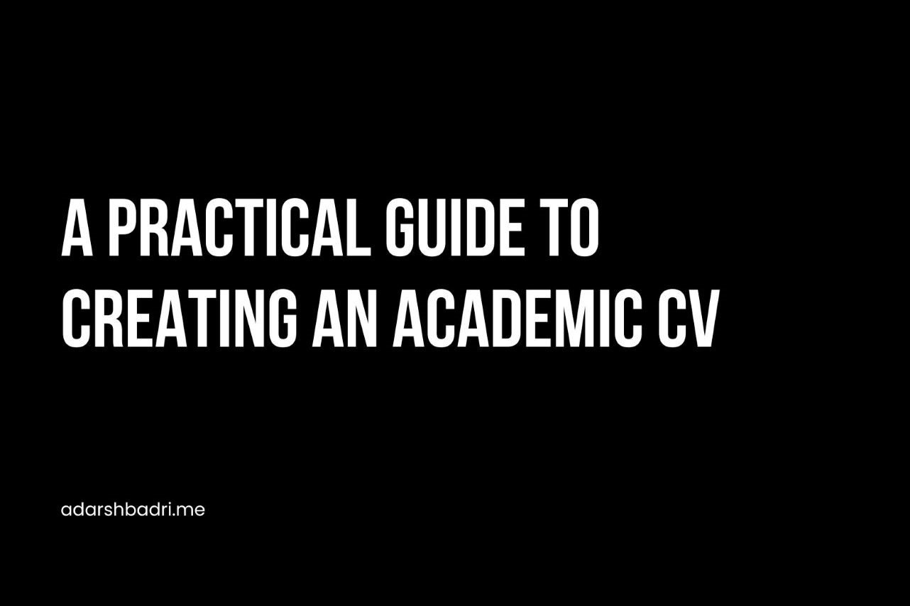A Practical Guide to Writing an Effective Academic CV – Adarsh Badri